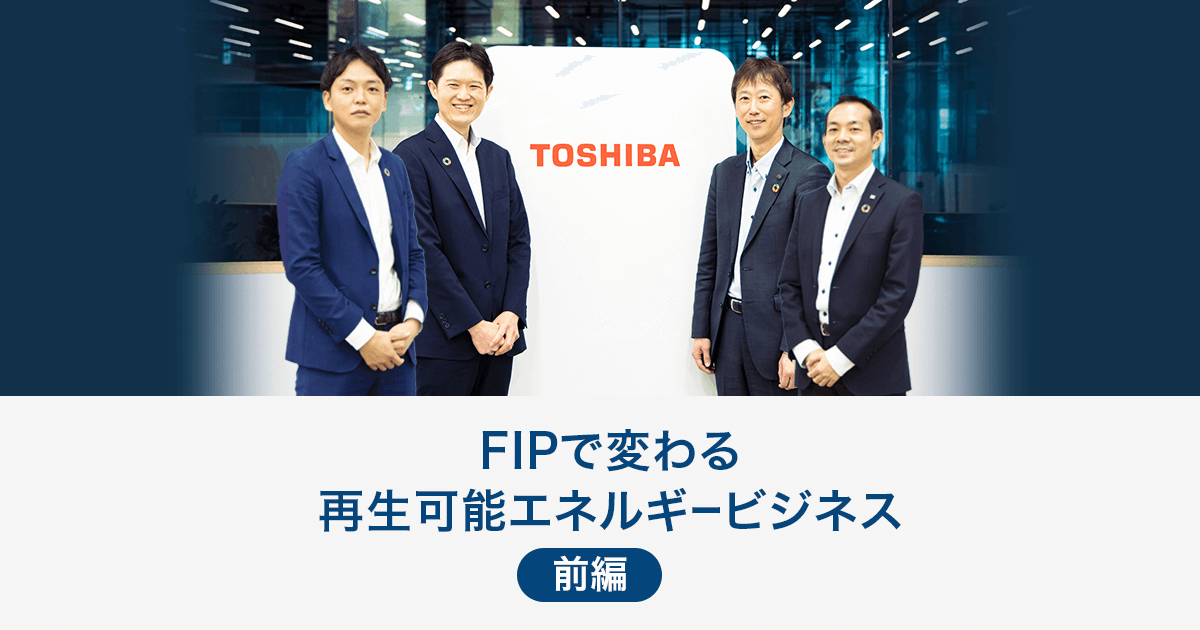 FITからFIPへ、第二幕が開けた「再エネ普及」。東芝とSMFL、両雄が挑む脱炭素への道程 | SMFL Times