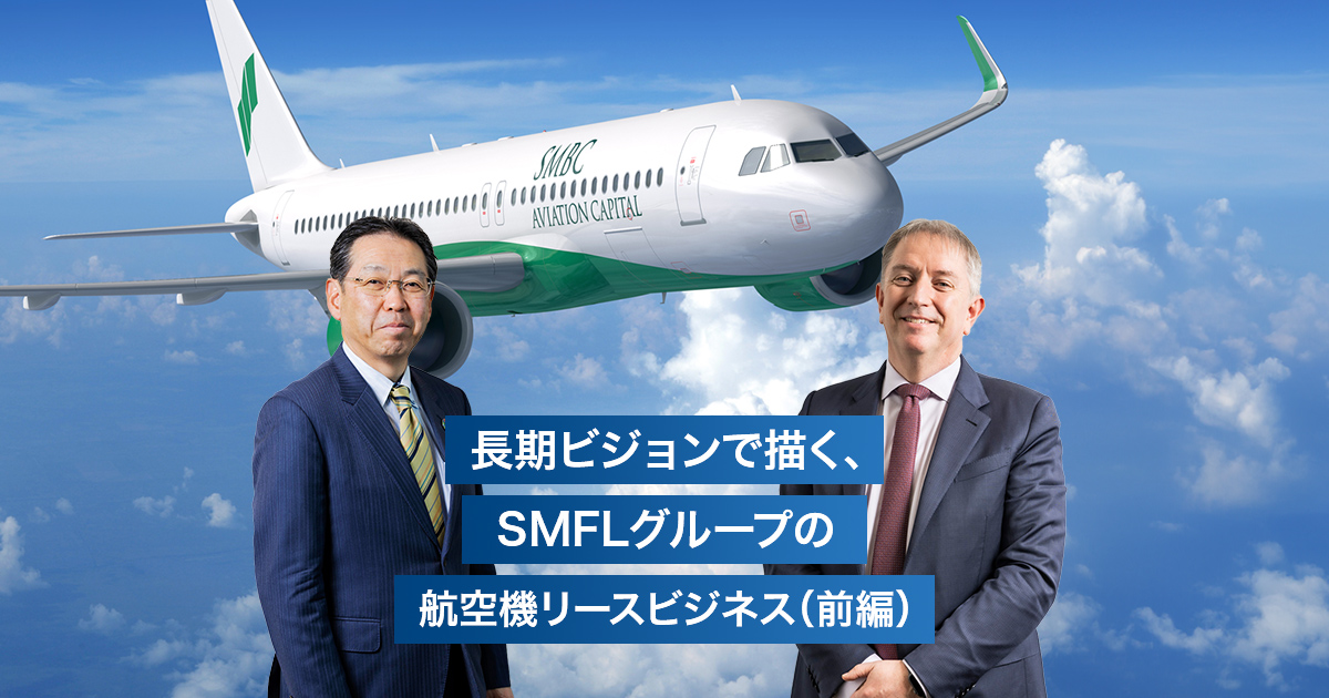 伸展の勢い増す航空機リース市場。危機をチャンスに変え、躍進を続けるSMFLグループが描いてきたグランドデザインとは。 | SMFL Times